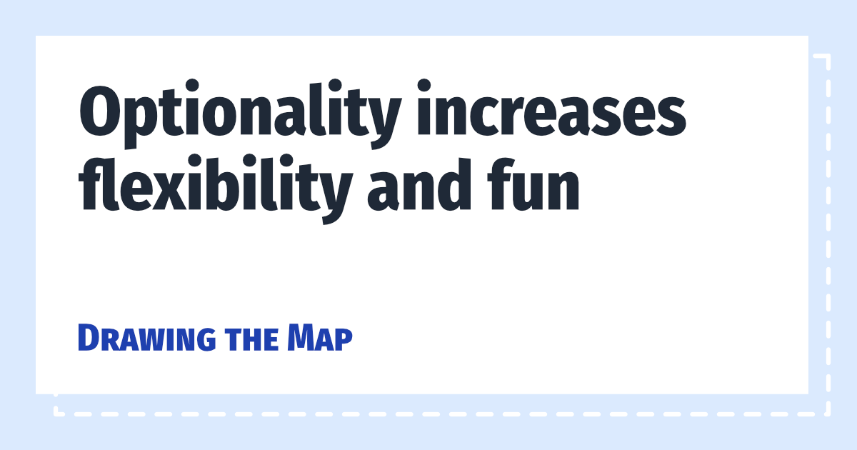 Optionality increases flexibility and fun | Drawing the Map
